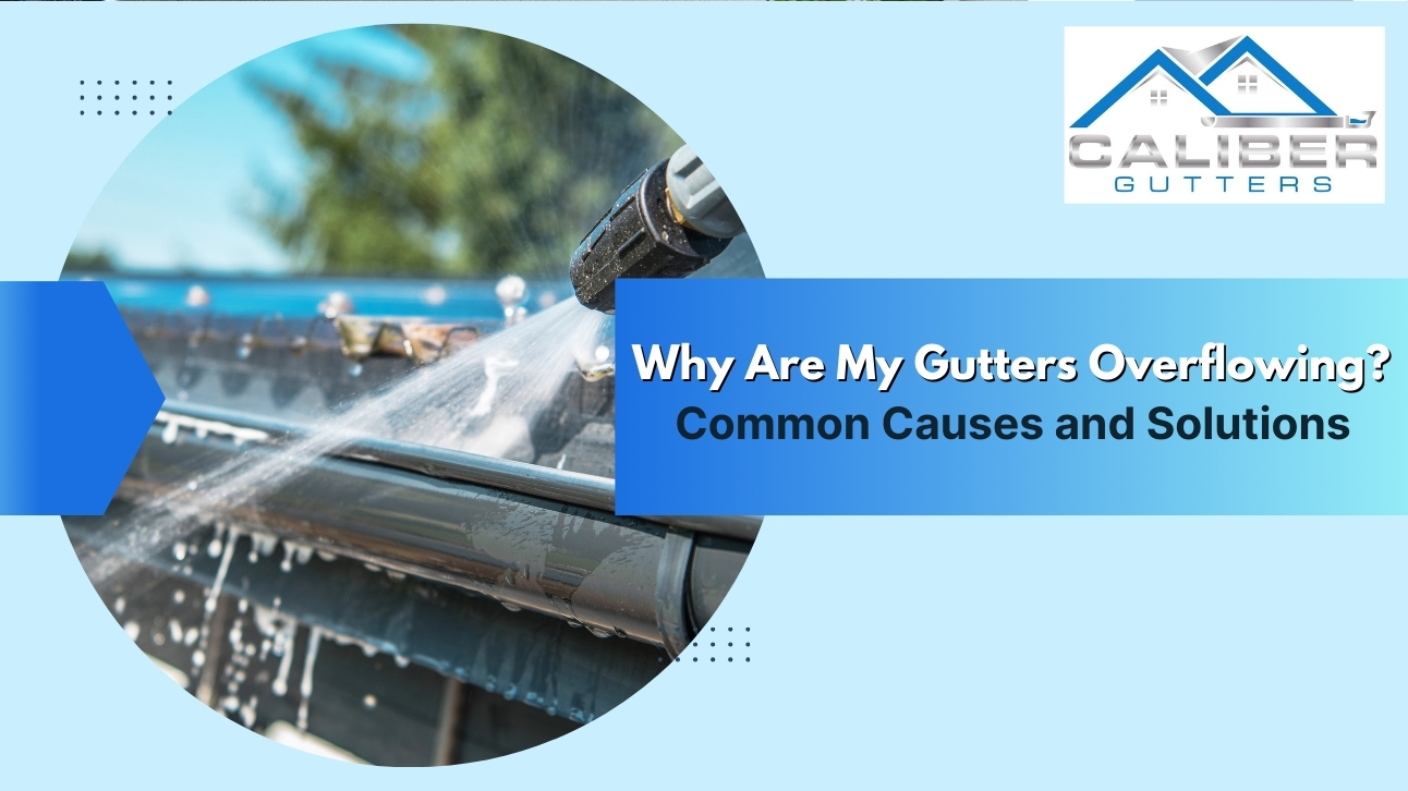 Why Are My Gutters Overflowing? Common Causes and Solutions